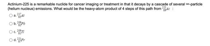 Solved Actinium-225 is a remarkable nuclide for cancer | Chegg.com