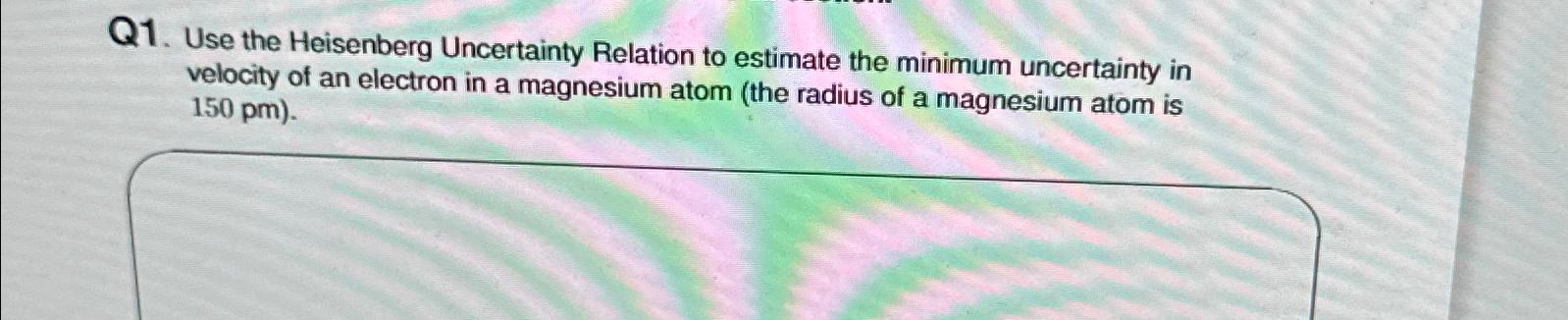 Solved Q1. ﻿Use the Heisenberg Uncertainty Relation to | Chegg.com