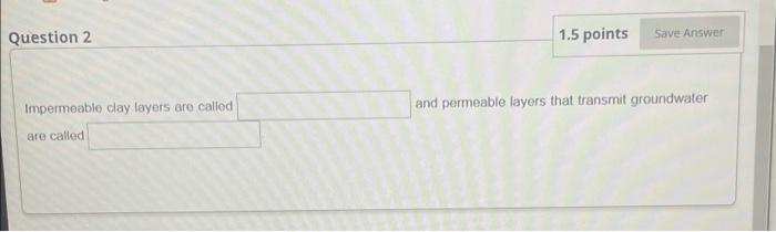 Solved Question 2 Impermeable clay layers are called are | Chegg.com