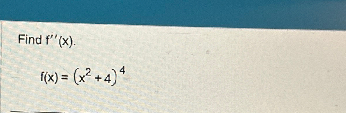 Solved Find f''(x).f(x)=(x2+4)4 | Chegg.com