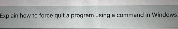 Solved Explain how to force quit a program using a command | Chegg.com