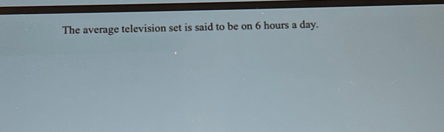 Solved The average television set is said to be on 6 ﻿hours | Chegg.com