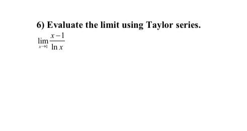 Solved 6) Evaluate the limit using Taylor series. x-1 In x | Chegg.com