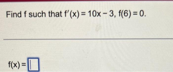 Solved Find f such that f′(x)=10x−3,f(6)=0 f(x)= | Chegg.com