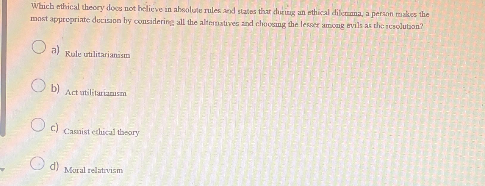 Solved Which ethical theory does not believe in absolute | Chegg.com