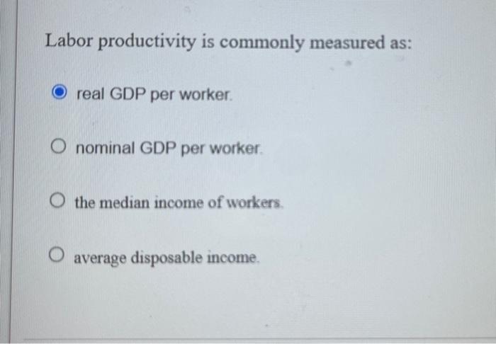 Solved Labor productivity is commonly measured as: real GDP | Chegg.com