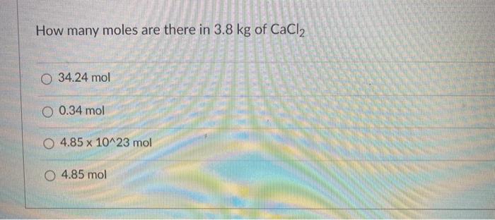 Solved How many moles are there in 3.8 kg of CaCl2 34.24 mol | Chegg.com
