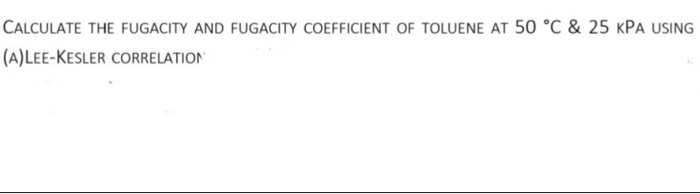 Solved CALCULATE THE FUGACITY AND FUGACITY COEFFICIENT OF | Chegg.com