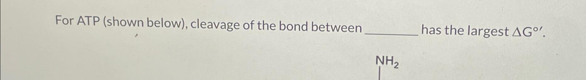 Solved For ATP (shown below), ﻿cleavage of the bond between | Chegg.com
