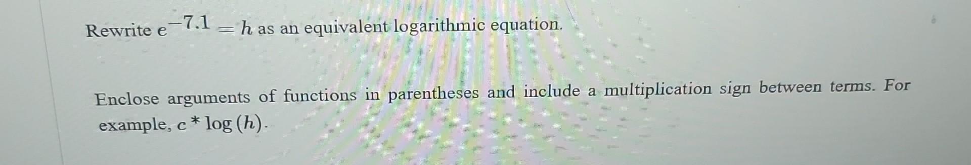 Solved Rewrite e−7.1=h as an equivalent logarithmic | Chegg.com