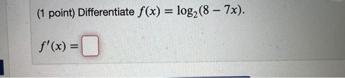 Solved - (1 point) Differentiate f(x) = log2(8 – 7x). f'(x) | Chegg.com