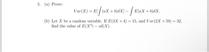 Solved 5. (a) Prove: Var(X)=E[∫(aX+b)dX]−∫E(aX+b)dX. (b) Let | Chegg.com