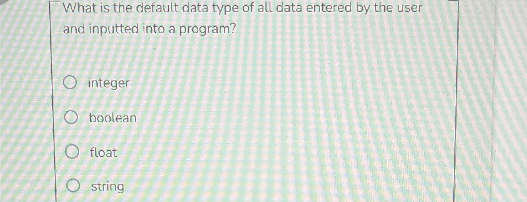 Solved What is the default data type of all data entered by | Chegg.com