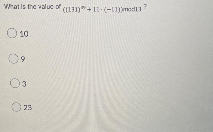 Solved What is the value of ((131)39+11⋅(−11))mod13? 10 9 3 | Chegg.com