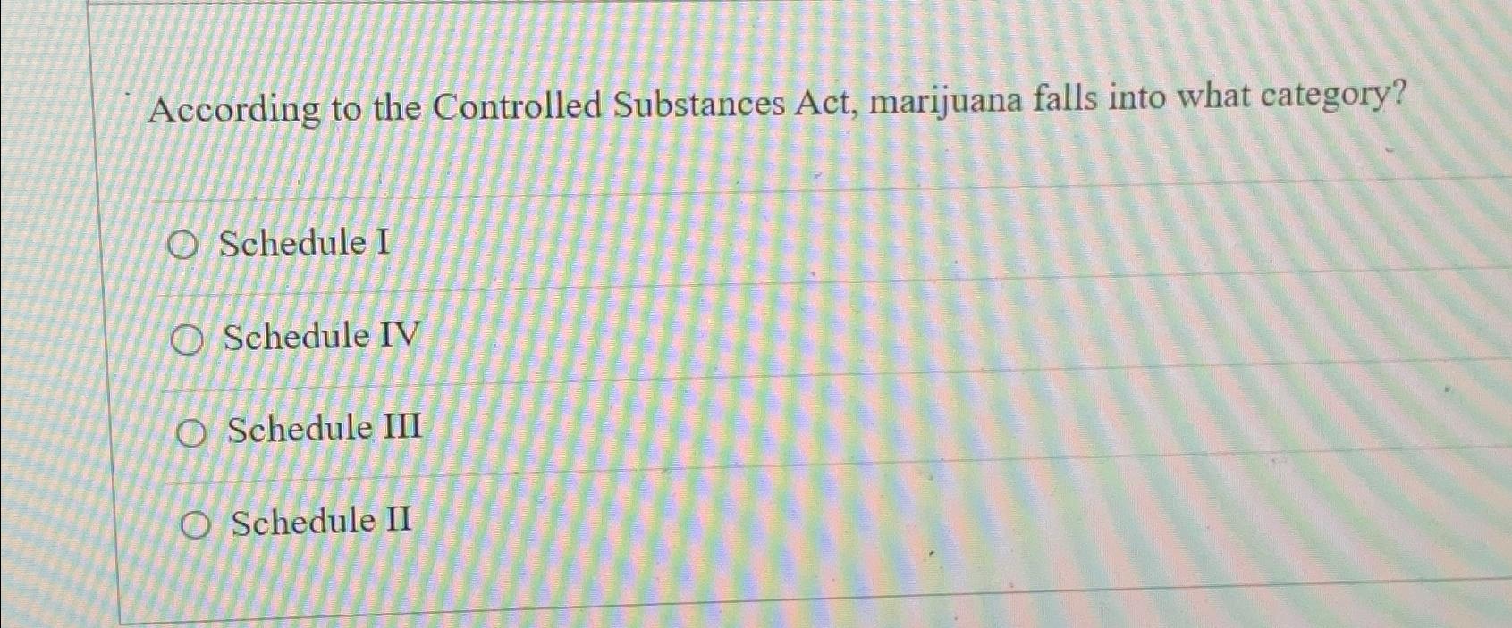 Solved According to the Controlled Substances Act, marijuana | Chegg.com