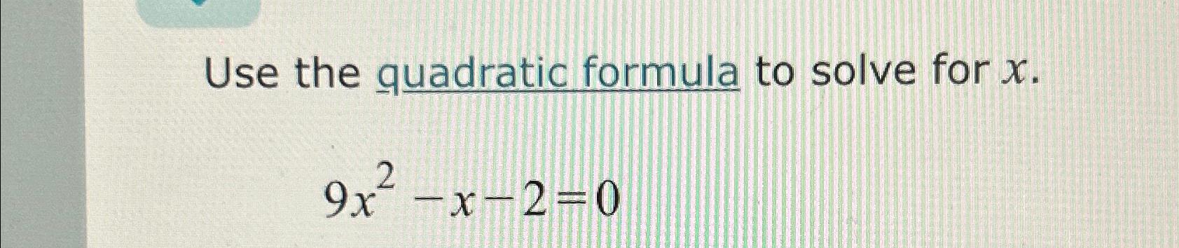 Solved Use the quadratic formula to solve for x.9x2-x-2=0 | Chegg.com