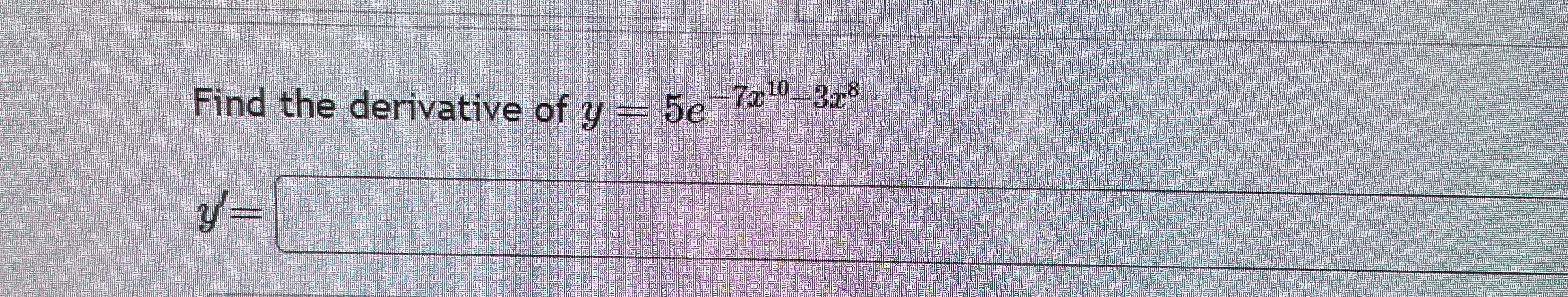 Solved Find the derivative of y=5e-7x10-3x8y'= | Chegg.com