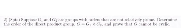 Solved 2) (8pts) Suppose G and G, are groups with orders | Chegg.com Solved 2) (8pts) Suppose G and G, are groups with orders | Chegg.com