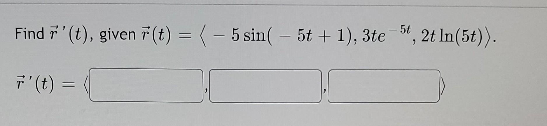 Solved Find r′(t), given r(t)= −5sin(−5t+1),3te−5t,2tln(5t) | Chegg.com
