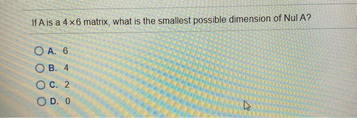 Solved If A is a 4x6 matrix, what is the smallest possible | Chegg.com