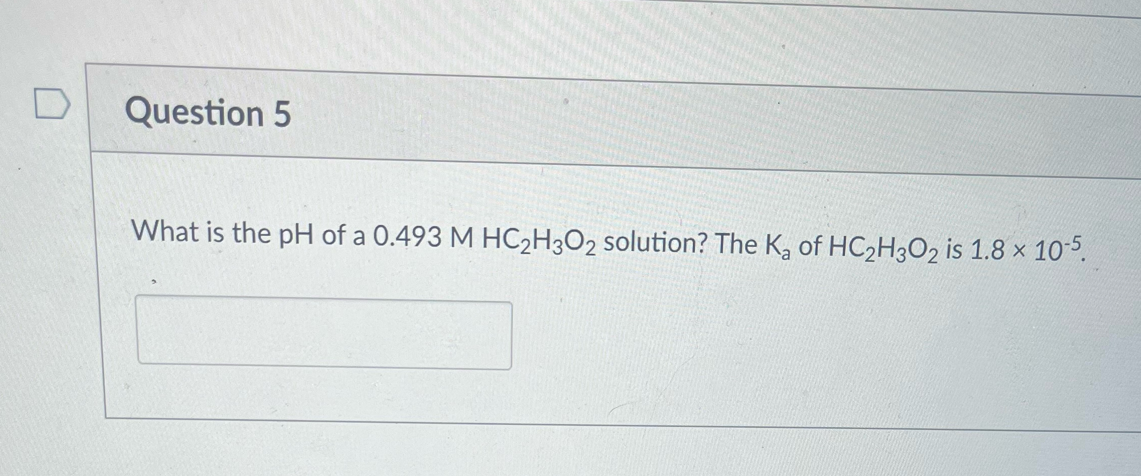 Solved Question 5What is the pH of a 0.493 M HC2H3O2 | Chegg.com