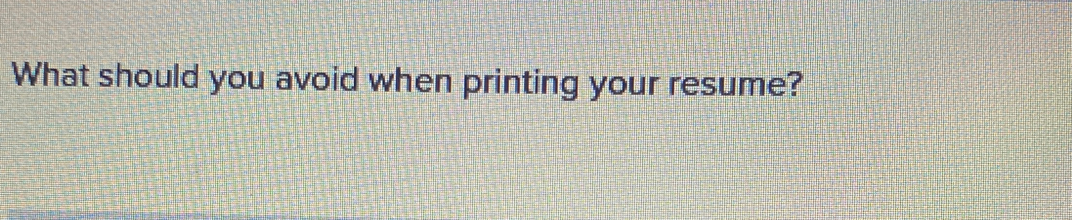 Solved What should you avoid when printing your resume? | Chegg.com