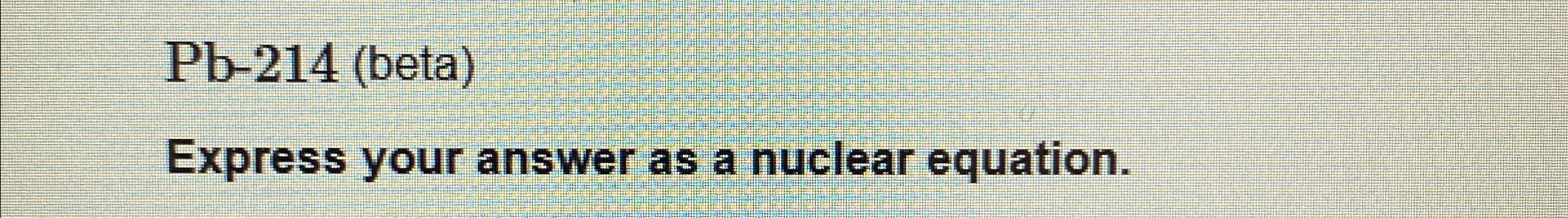 Solved Pb-214 (beta)Express your answer as a nuclear | Chegg.com