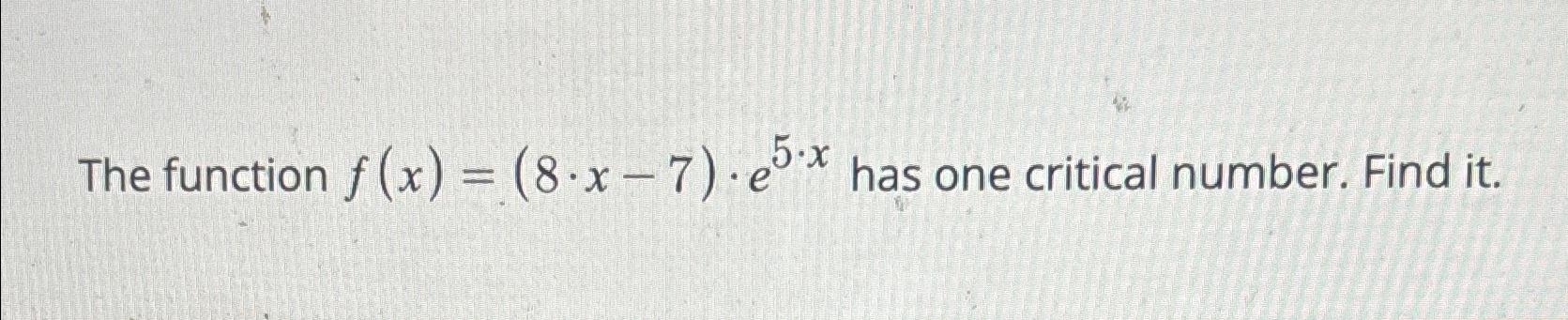Solved The function f(x)=(8*x-7)*e5*x ﻿has one critical | Chegg.com