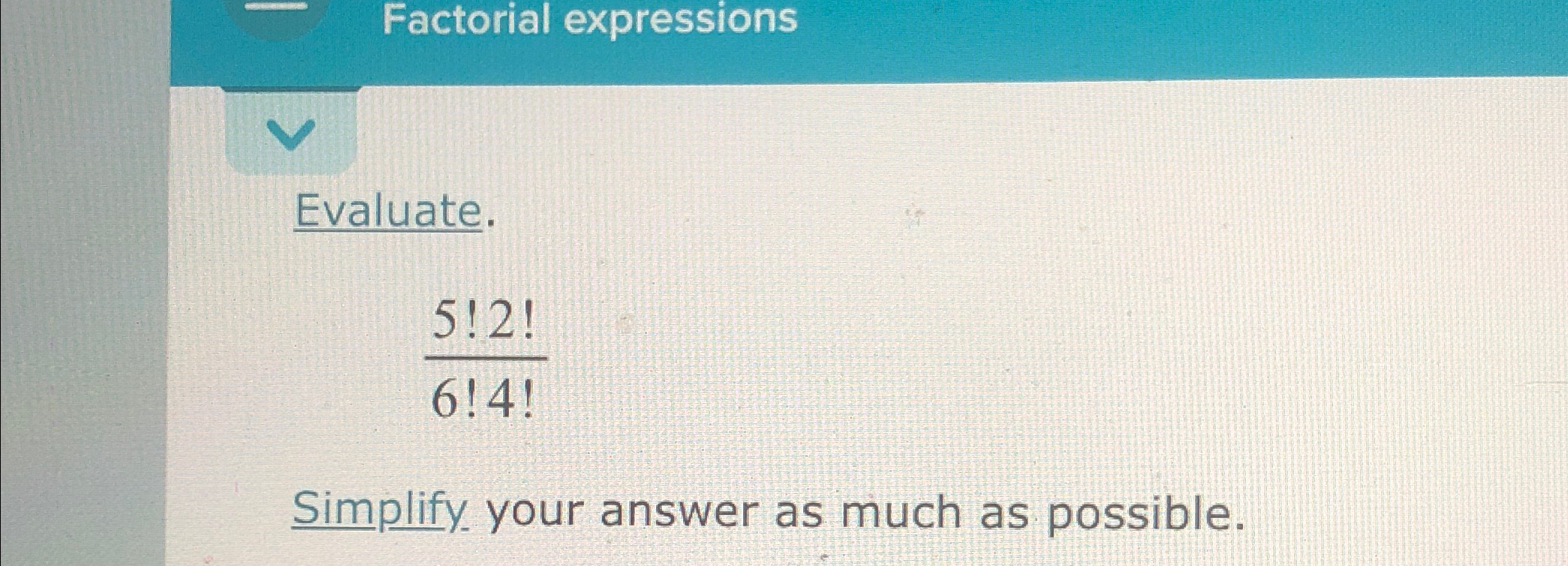 Solved Factorial expressionsEvaluate.5!2!6!4!Simplify your | Chegg.com