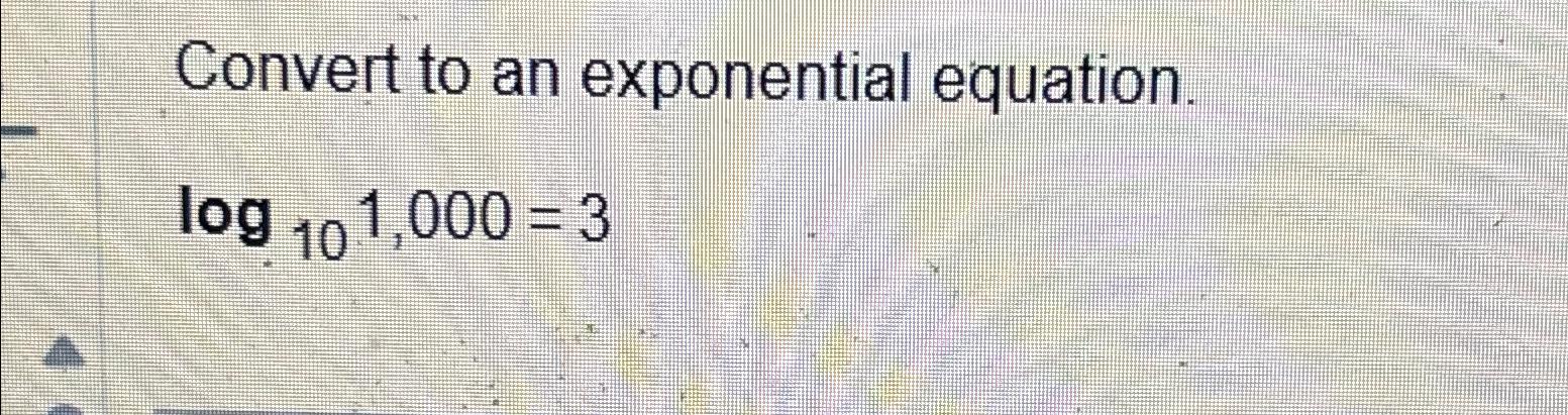 Solved Convert to an exponential equation.log101,000=3 | Chegg.com