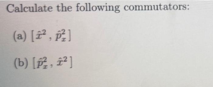 Solved Calculate the following commutators: (a) [12, P2] (b) | Chegg.com