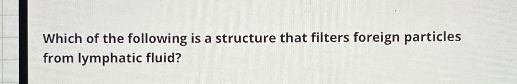 Solved Which of the following is a structure that filters | Chegg.com
