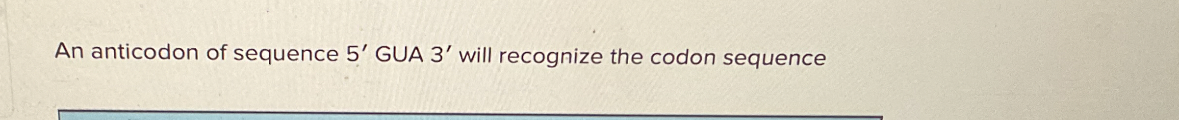 Solved An anticodon of sequence 5' ﻿GUA 3' ﻿will recognize | Chegg.com