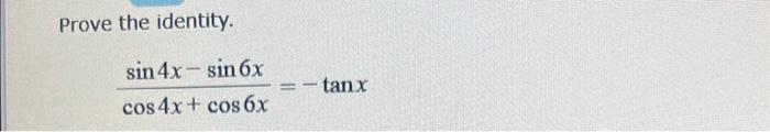 Solved Prove the identity. sin 4x - sin 6x cos 4x + cos 6x = | Chegg.com
