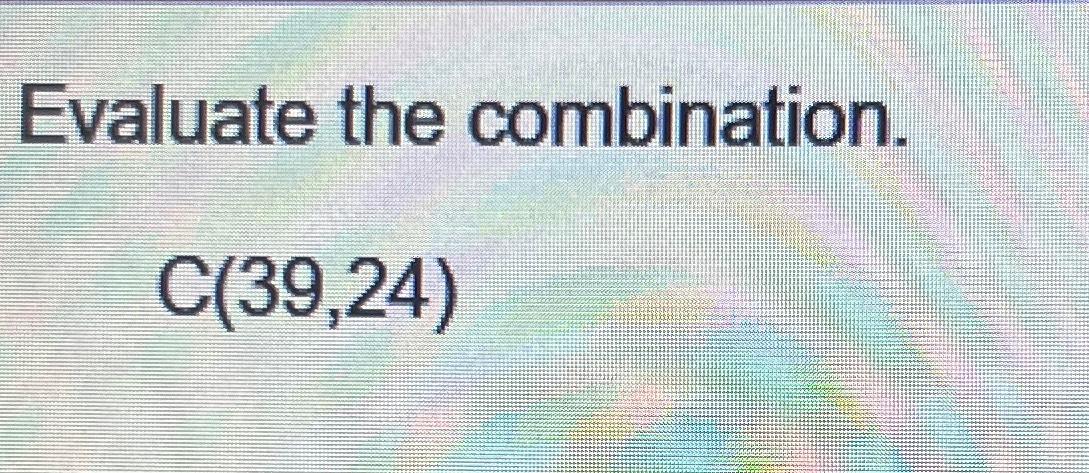 Solved Evaluate the combination.C(39,24) | Chegg.com