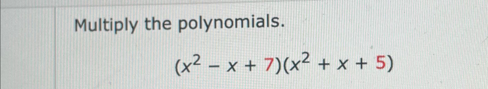 Solved Multiply the polynomials.(x2-x+7)(x2+x+5) | Chegg.com