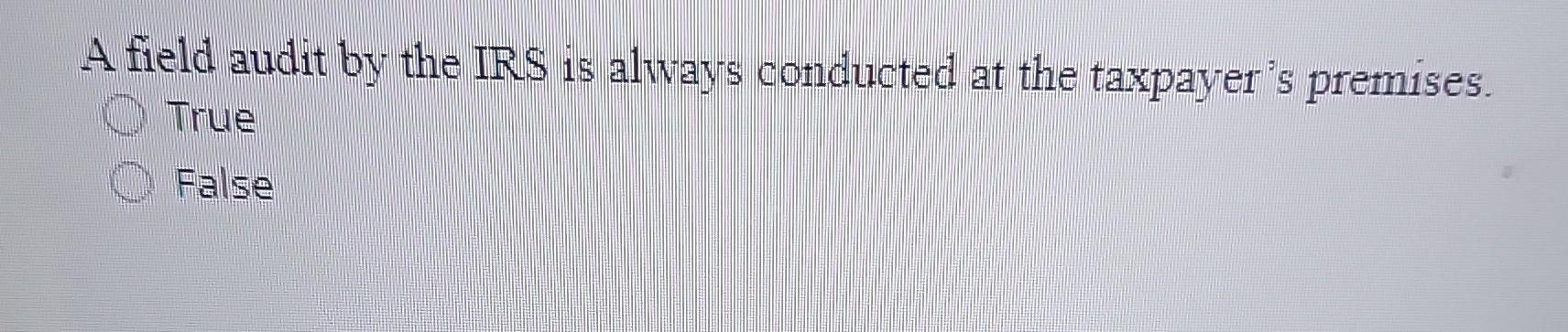 Solved A field audit by the IRS is always conducted at the | Chegg.com