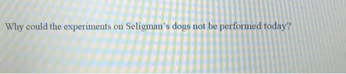 Solved Why could the experiments on Seligman's dogs not be | Chegg.com
