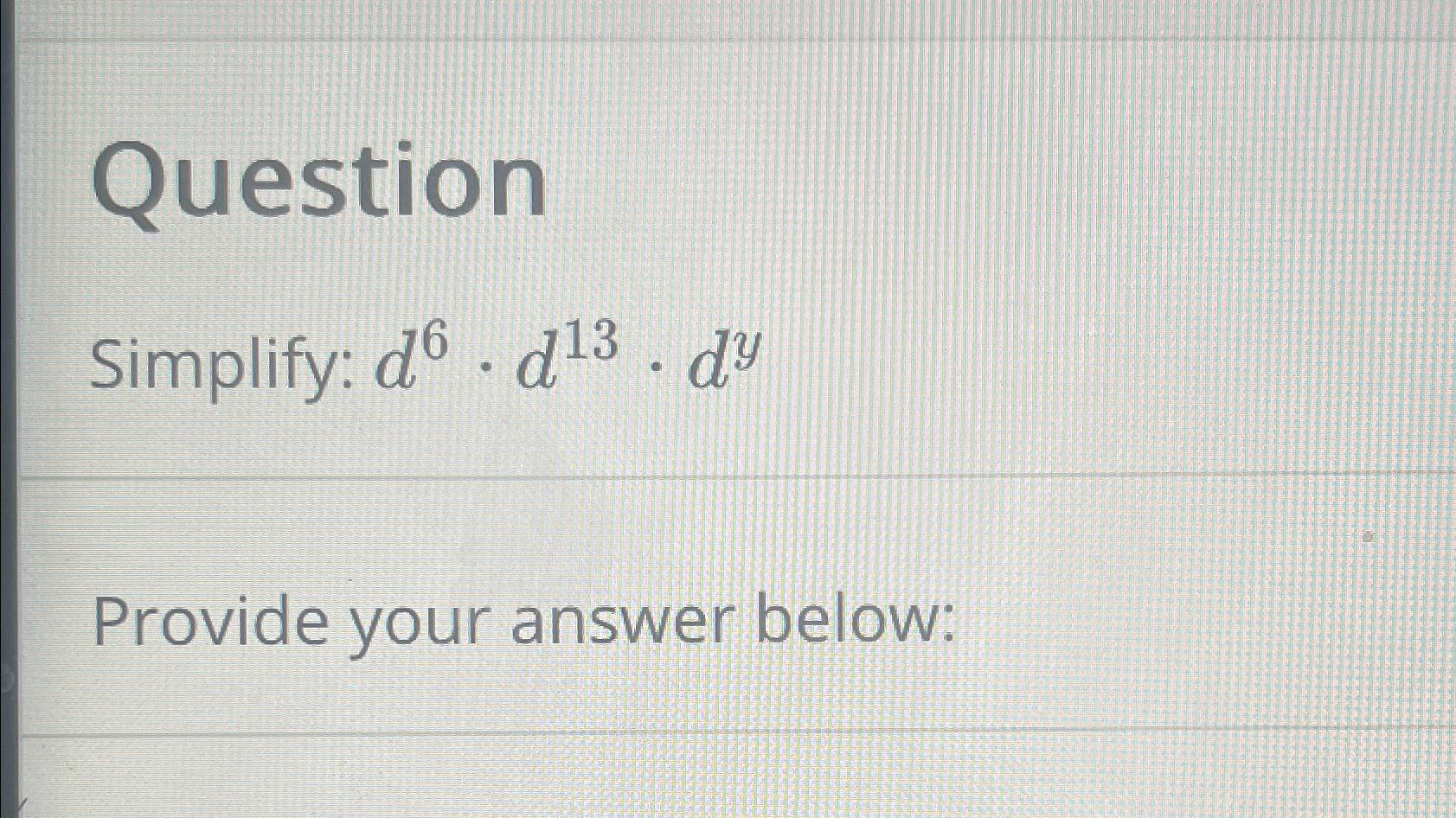 Solved QuestionSimplify: d6*d13*dyProvide your answer below: | Chegg.com