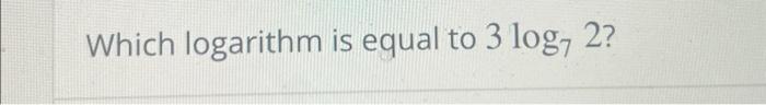Solved Which logarithm is equal to 3log72? | Chegg.com