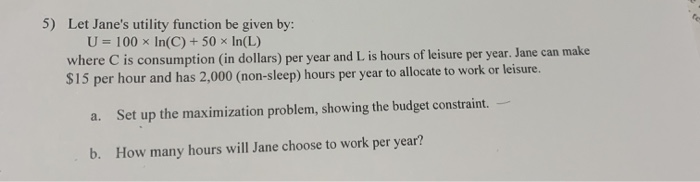 Solved 5) Let Jane's utility function be given by: U= 100 x | Chegg.com