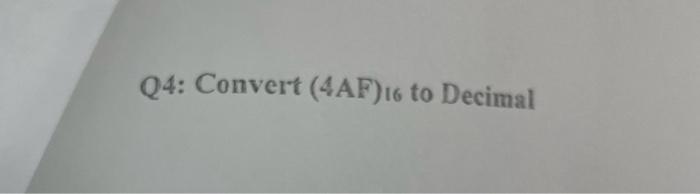 Solved Q4: Convert (4AF) i6 to Decimal | Chegg.com