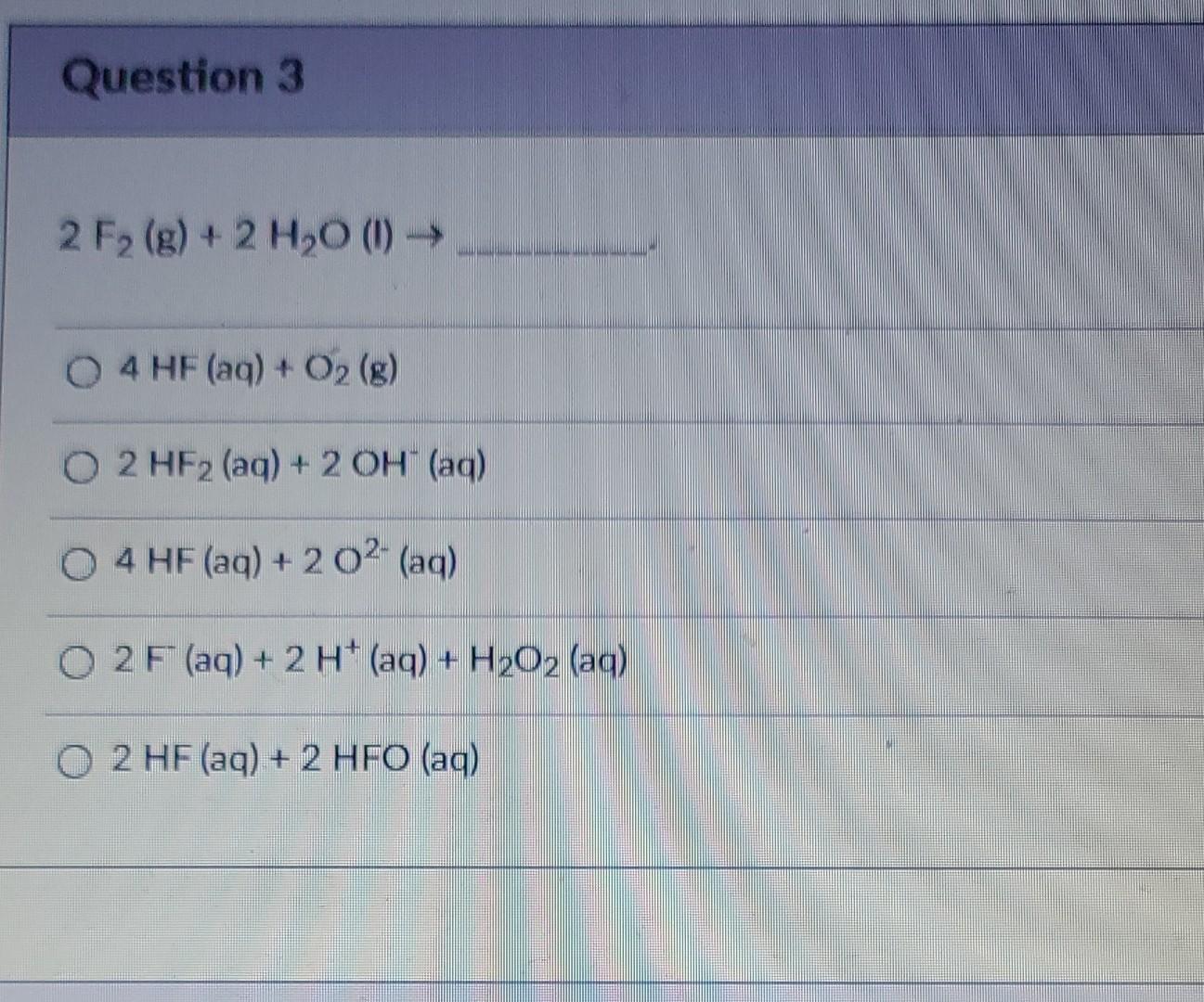 Solved Question 3 2 F2 (g) + 2 H2O (1) O 4 HF (aq) + O2(g) | Chegg.com