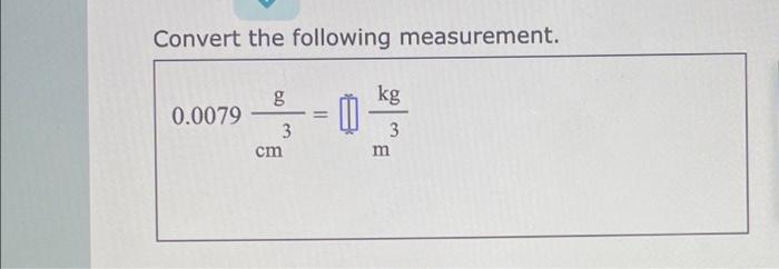 Solved Convert the following measurement. kg g 0.0079 3 cm 3 | Chegg.com