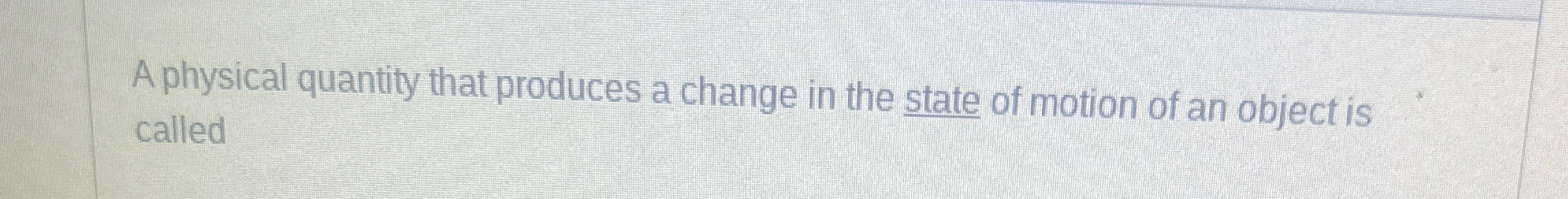 Solved A physical quantity that produces a change in the | Chegg.com