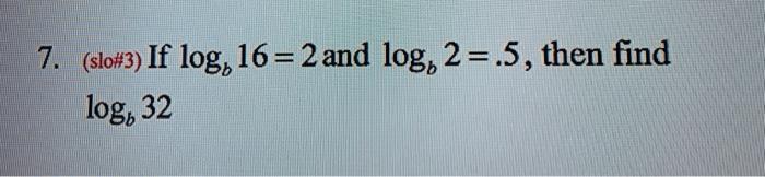 Solved 7. (slo#3) If log, 16 = 2 and log, 2=.5, then find | Chegg.com