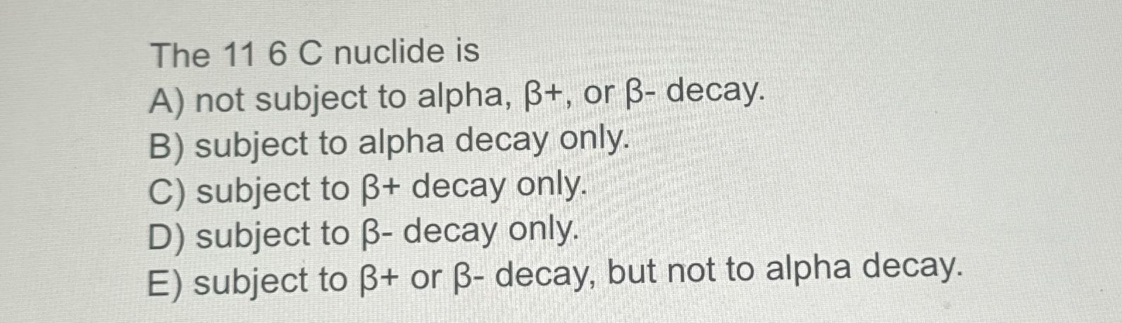 Solved The ^11 6 ﻿C nuclide isA) ﻿not subject to alpha, β+, | Chegg.com