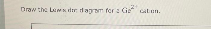 Solved Draw the Lewis dot diagram for a Ge2+ cation. | Chegg.com