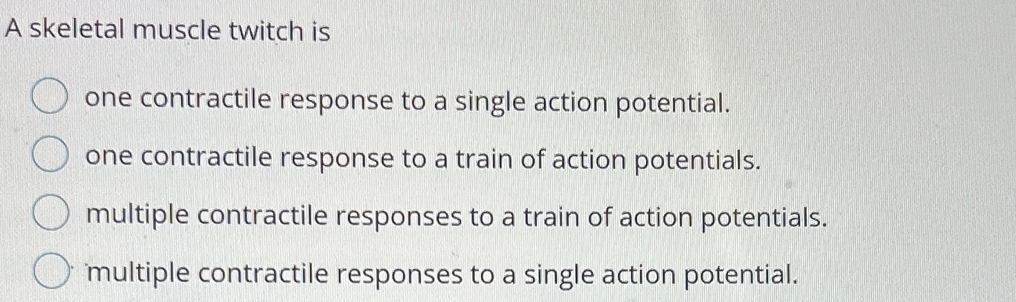 Solved A skeletal muscle twitch isone contractile response | Chegg.com