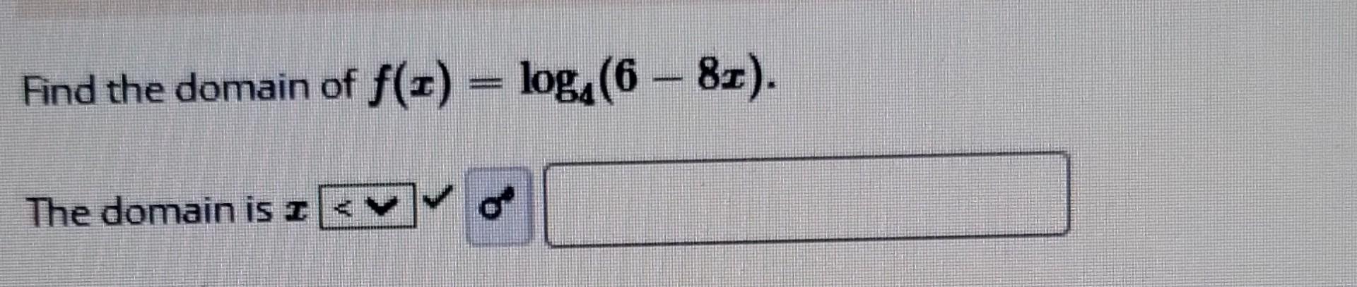 Solved Find the domain of f(x)=log4(6−8x) The domain is x ∞ | Chegg.com